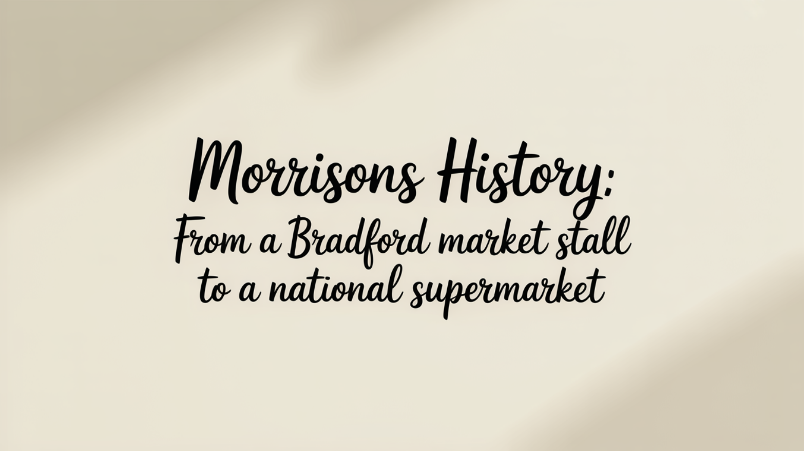 Morrisons History and Timeline: From a Bradford Market Stall to a ...